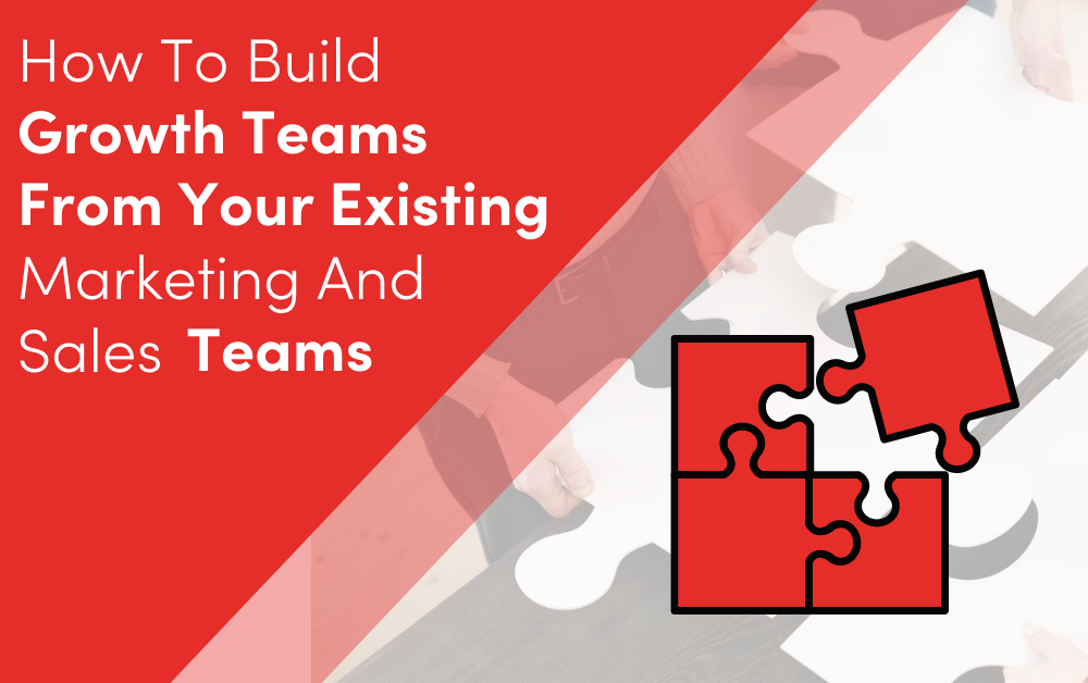 How To Build Growth Teams From Your Existing Marketing And Sales Teams ...